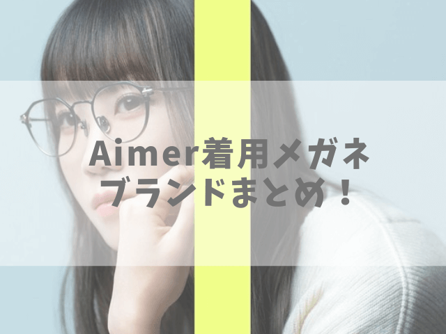 Aimer着用眼鏡ブランドまとめ！おもかげやカタオモイは？ | チェルシーブログ